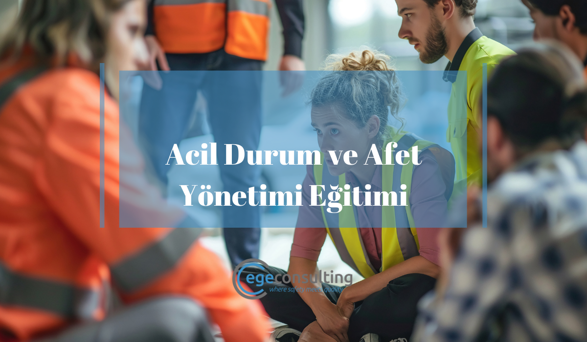 Acil Durum ve Afet Yönetimi Eğitimi Kapsamı | Ege Consulting